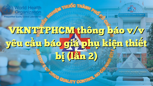 VKNTTPHCM thông báo v/v yêu cầu báo giá phụ kiện thiết bị (lần 2) - Viện Kiểm Nghiệm Thuốc Thành ...
